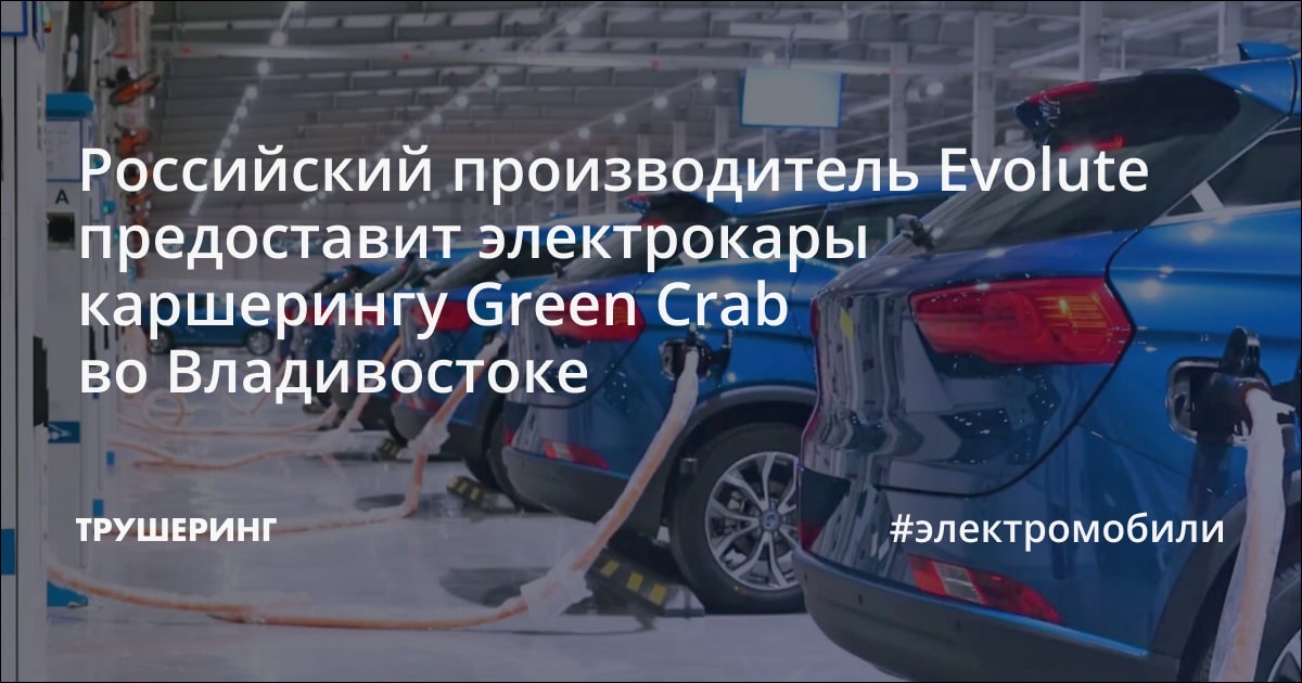 Российский производитель Evolute предоставит электрокары каршерингу Green Crab во Владивостоке ...