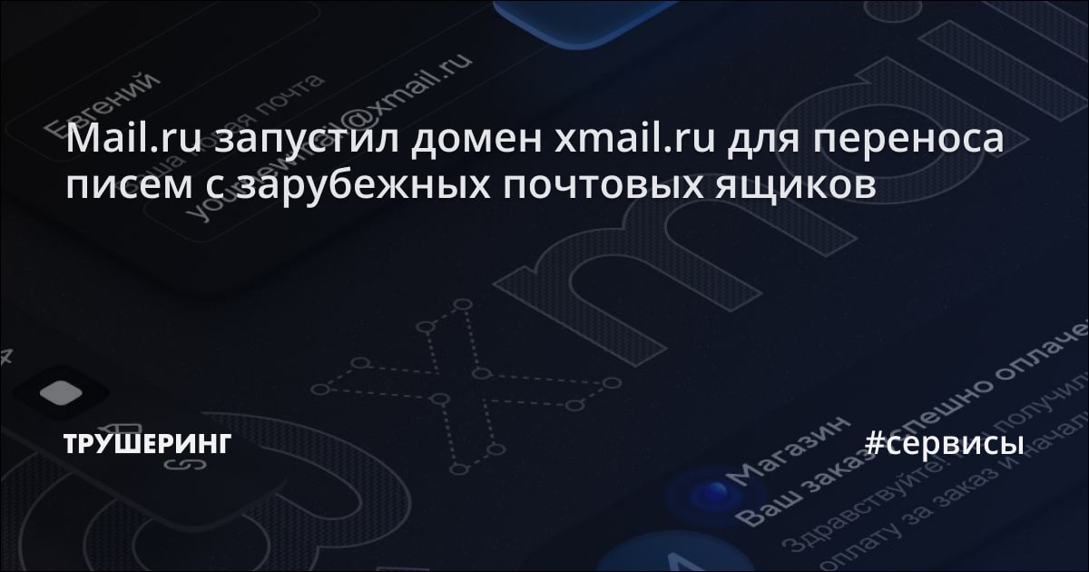 Mail.ru запустил домен xmail.ru для переноса писем с зарубежных почтовых ящиков - Трушеринг