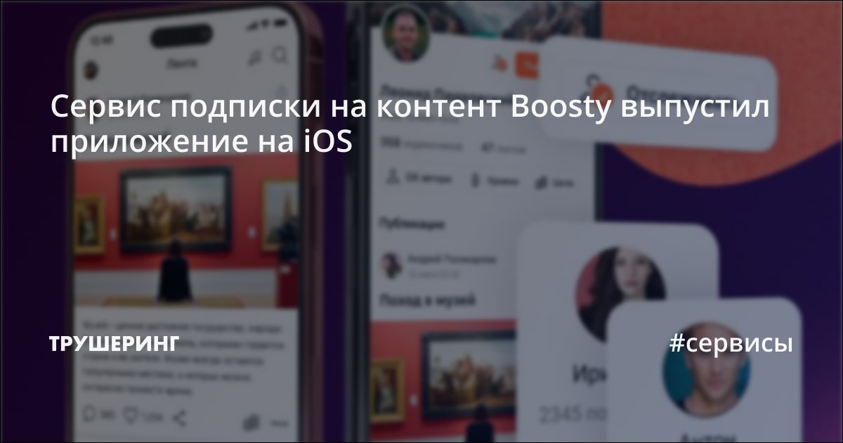 Сервис подписки на контент Boosty выпустил приложение на iOS - Трушеринг