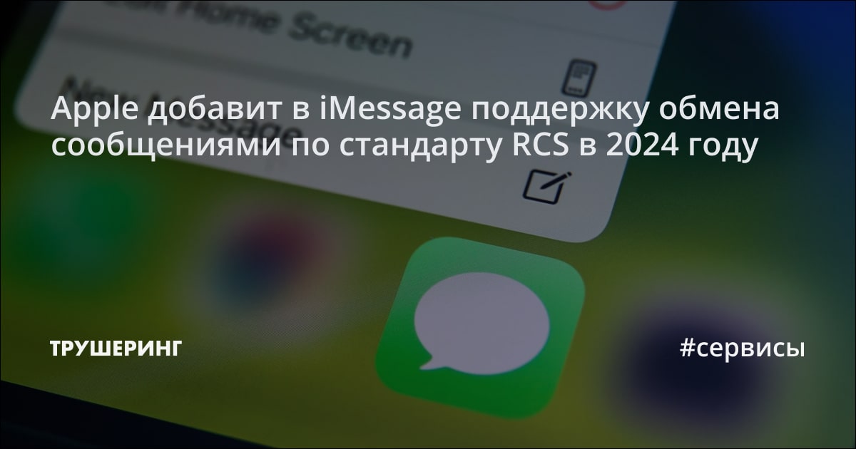 Apple добавит в iMessage поддержку обмена сообщениями по стандарту RCS в 2024 году - Трушеринг