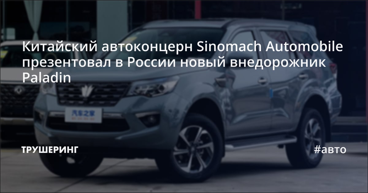 Китайский автоконцерн Sinomach Automobile презентовал в России новый ...