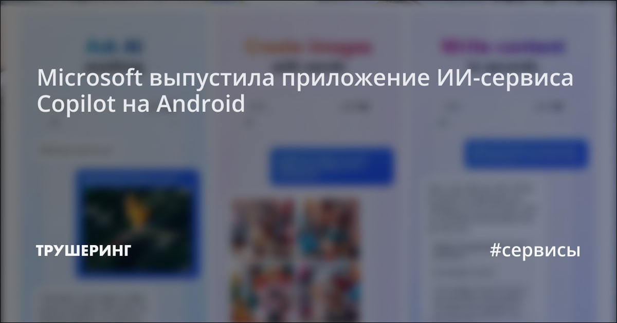Microsoft выпустила приложение ИИ-сервиса Copilot на Android - Трушеринг