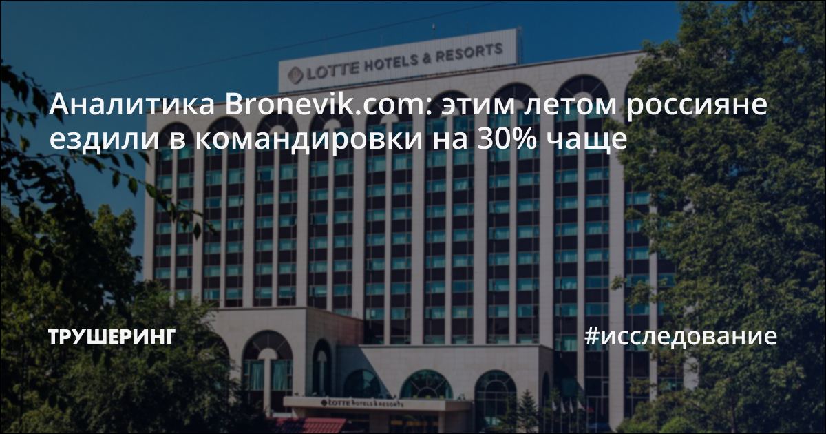 Аналитика Bronevik.com: этим летом россияне ездили в командировки на 30% чаще - Трушеринг