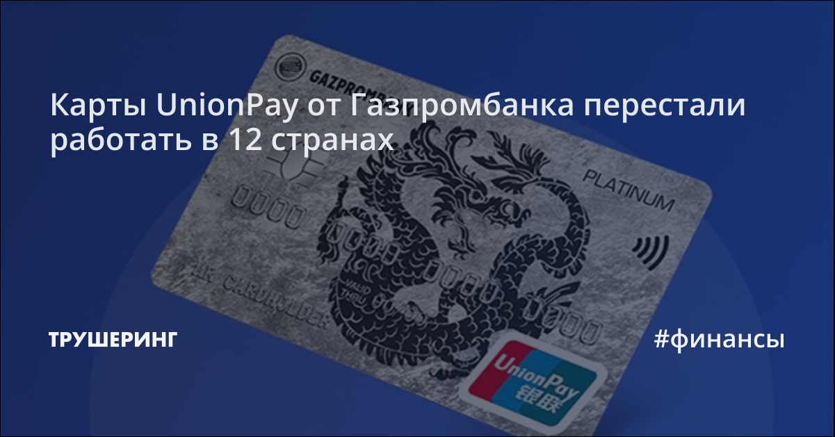 Карты UnionPay от Газпромбанка перестали работать в 12 странах - Трушеринг