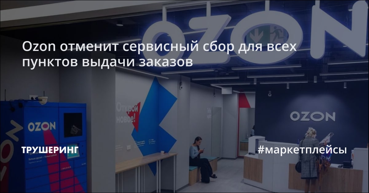 Ozon отменит сервисный сбор для всех пунктов выдачи заказов - Трушеринг