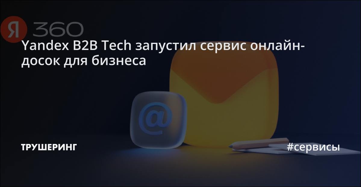 Yandex B2B Tech запустил сервис онлайн-досок для бизнеса - Трушеринг