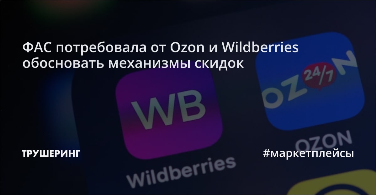ФАС потребовала от Ozon и Wildberries обосновать механизмы скидок - Трушеринг