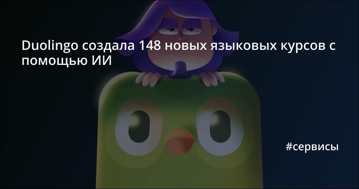 Duolingo создала 148 новых языковых курсов с помощью ИИ - Трушеринг