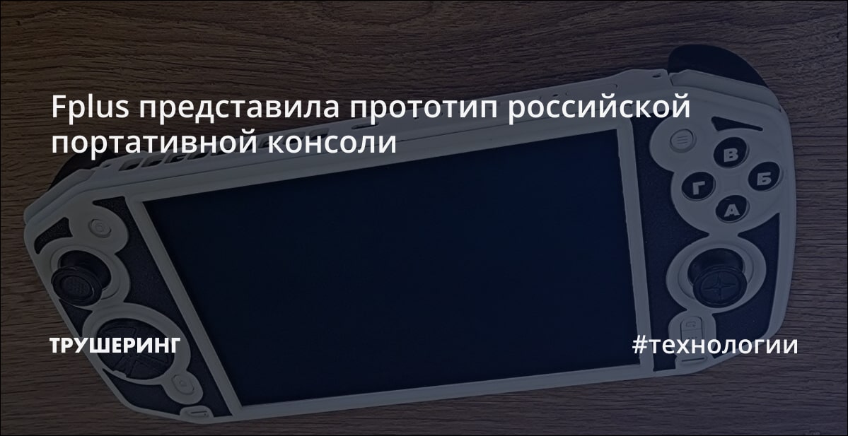 Fplus представила прототип российской портативной консоли - Трушеринг