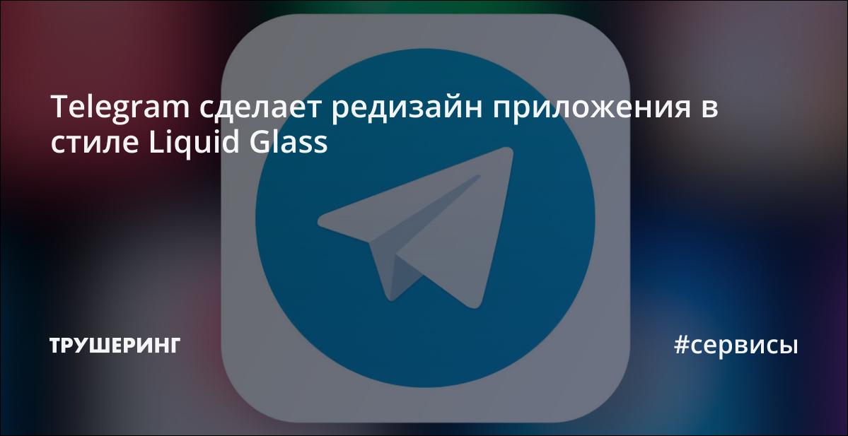 Telegram сделает редизайн приложения в стиле Liquid Glass - Трушеринг